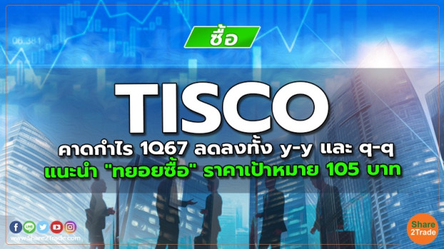 TISCO คาดกำไร 1Q67 ลดลงทั้ง y-y และ q-q แนะนำ "ทยอยซื้อ" ราคาเป้าหมาย 105 บาท | Share2Trade